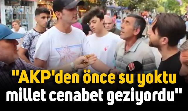 Sokak röportajında söylendi: "AKP'den önce su yoktu, millet cenabet ...