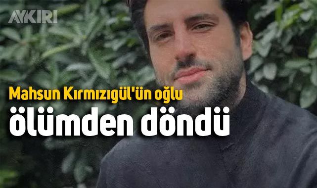 Mahsun Kırmızıgül'ün oğlu ölümden döndü - Medya - AYKIRI haber sitesi