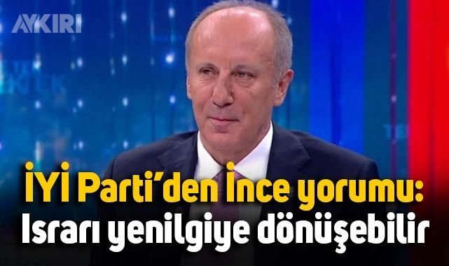 İYİ Parti'den Muharrem İnce yorumu: Israrı yenilgiye dönüşebilir ... İYİ Parti'den Muharrem İnce yorumu: Israrı yenilgiye dönüşebilir ...
